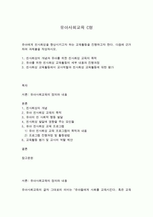 유아사회교육 C형   유아에게 친사회성을 향상시키고자 하는 교육활동을 진행하고자 한다. 다음에 근거하여 과제물을 작성하시오.   1. 친사회성의 개념과 유아를 위한 친사회성 교육의 목적 2. 유아를 위한 친사회성 교육활동의 세부 내용과 진행과정 3. 친사회성 교육활동에서 교사역할과 친사회성 교육활동에 대한 평가