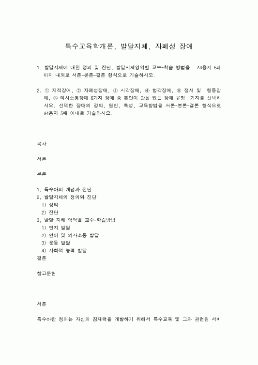 특수교육학개론, 발달지체, 자폐성 장애  1. 발달지체에 대한 정의 및 진단, 발달지체영역별 교수-학습 방법을   A4용지 5페이지 내외로 서론-본론-결론 형식으로 기술하시오.   2. ① 지적장애, ② 자폐성장애, ③ 시각장애, ④ 청각장애, ⑤ 정서 및  행동장애, ⑥ 의사소통장애 6가지 장애 중 본인이 관심 있는 장애 유형 1가지를 선택하시오. 선택한