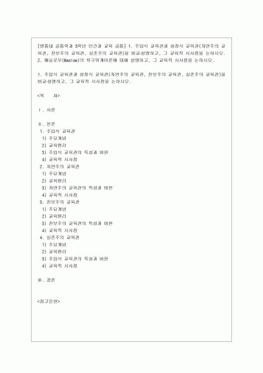 [국어국문학과] [방통대 공통학과 3학년 인간과 교육 공통] 1. 주입식 교육관과 성장식 교육관(자연주의 교육관, 진보주의 교육관, 실존주의 교육관)을 비교․설명하고, 그 교육적 시사점을 논하시오. 2. 매슬로우(Maslow)의 욕구위계이론에 대해 설명하고, 그 교육적 시사점을 논하시오.