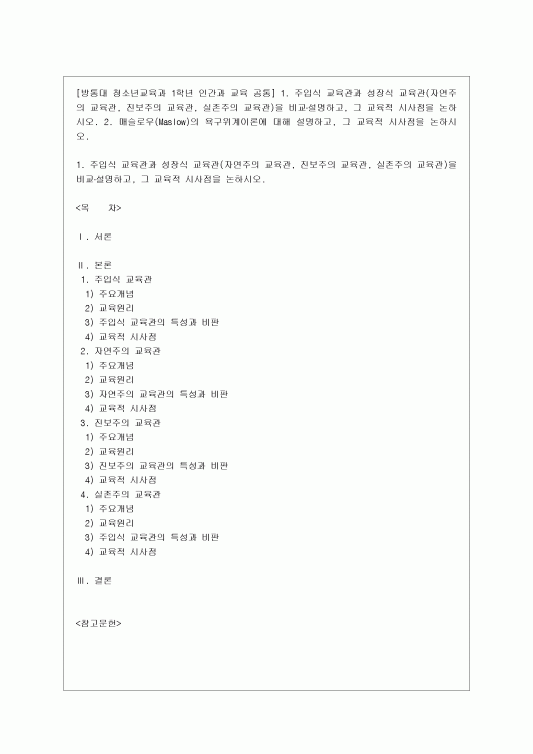 [방통대 공통학과 1학년 인간과 교육 공통] 1. 주입식 교육관과 성장식 교육관(자연주의 교육관, 진보주의 교육관, 실존주의 교육관)을 비교․설명하고, 그 교육적 시사점을 논하시오. 2. 매슬로우(Maslow)의 욕구위계이론에 대해 설명하고, 그 교육적 시사점을 논하시오.