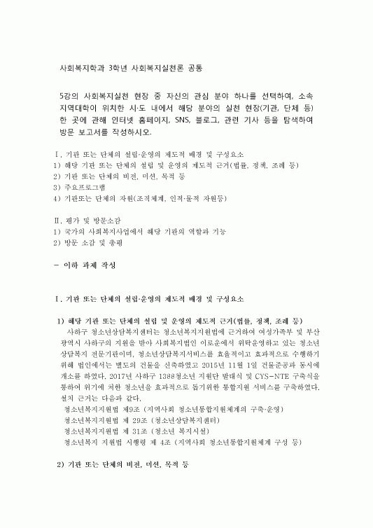 <사회복지실천론 공통>5강의 사회복지실천 현장 중 자신의 관심 분야 하나를 선택하여, 소속 지역대학이 위치한 시·도 내에서 해당 분야의 실천 현장(기관, 단체 등) 한 곳에 관해 인터넷 홈페이지, SNS, 블로그, 관련 기사 등을 탐색하여 방문 보고서를 작성하시오.