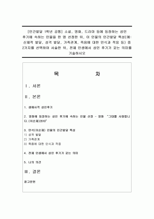 [인간발달 1학년 공통] 소설, 영화, 드라마 등에 등장하는 성인 후기에 속하는 인물을 한 명 선정한 뒤, 이 인물의 인간발달 특성(예: 신체적 발달, 성격 발달, 가족관계, 죽음에 대한 인식과 적응 등) 중 2가지를 선택하여 서술한 뒤, 전체 인생에서 성인 후기가 갖는 의미를 기술하시오