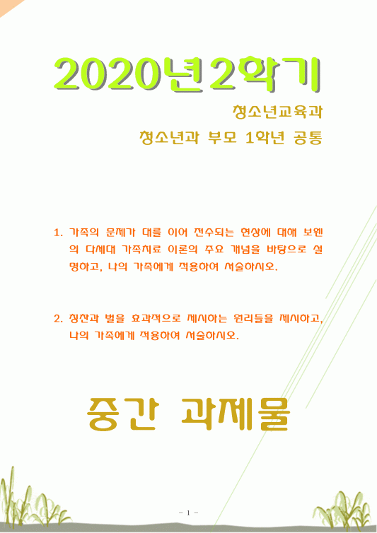 [2020 청소년과 부모] 1.가족의 문제가 대를 이어 전수되는 현상에 대해 보웬의 다세대 가족치료 이론의 주요 개념을 바탕으로 설명하고, 나의 가족에게 적용하여 서술하시오. 2.칭찬과 벌을 효과적으로 제시하는 원리들을 제시하고, 나의 가족에게 적용하여 서술하시오.