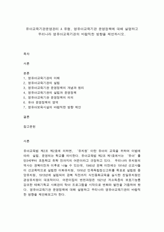 유아교육기관운영관리 A 유형, 영유아교육기관 운영정책에 대해 설명하고 우리나라 영유아교육기관의 바람직한 방향을 제언하시오.