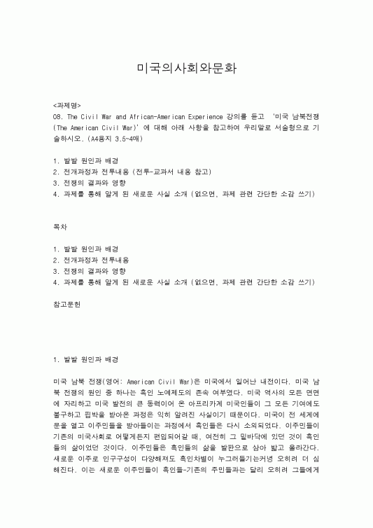 미국의사회와문화  <과제명> 08. The Civil War and African-American Experience 강의를 듣고 ‘미국 남북전쟁(The American Civil War)’에 대해 아래 사항을 참고하여 우리말로 서술형으로 기술하시오. (A4용지 3.5~4매)  1. 발발 원인과 배경  2. 전개과정과 전투내용 (전투-교과서 내용 참고)