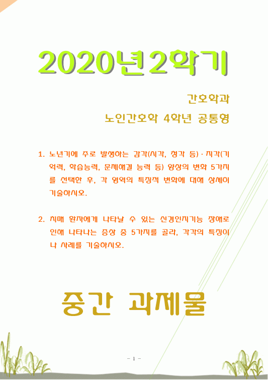 [2020 노인간호학] 1.노년기에 주로 발생하는 감각(시각, 청각 등)·지각(기억력, 학습능력, 문제해결 능력 등) 양상의 변화 5가지를 선택한 후, 각 영역의 특징적 변화에 대해 상세히 기술하시오. 2.치매 환자에게 나타날 수 있는 신경인지기능 장애로 인해 나타나는 증상 중 5가지를 골라, 각각의 특징이나 사례를 기술하시오.