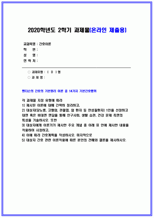 간호이론D형 [2020학년도 2학기] 간호이론D형 핸더슨의 간호의 기본원리 이론 중 14가지 기본간호행위 1) 제시된 이론에 대해 간략히 정리하고, 2) 대상자(당뇨병, 고혈압, 관절염, 암 환자 등 만성질환자) 1인을 선정-간호이론D형