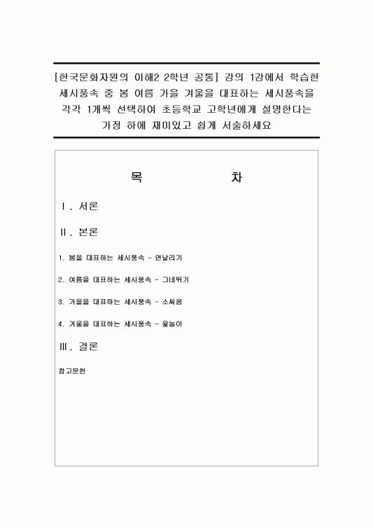 [한국문화자원의 이해2 2학년 공통] 강의 1강에서 학습한 세시풍속 중 봄 여름 가을 겨울을 대표하는 세시풍속을 각각 1개씩 선택하여 초등학교 고학년에게 설명한다는 가정 하에 재미있고 쉽게 서술하세요