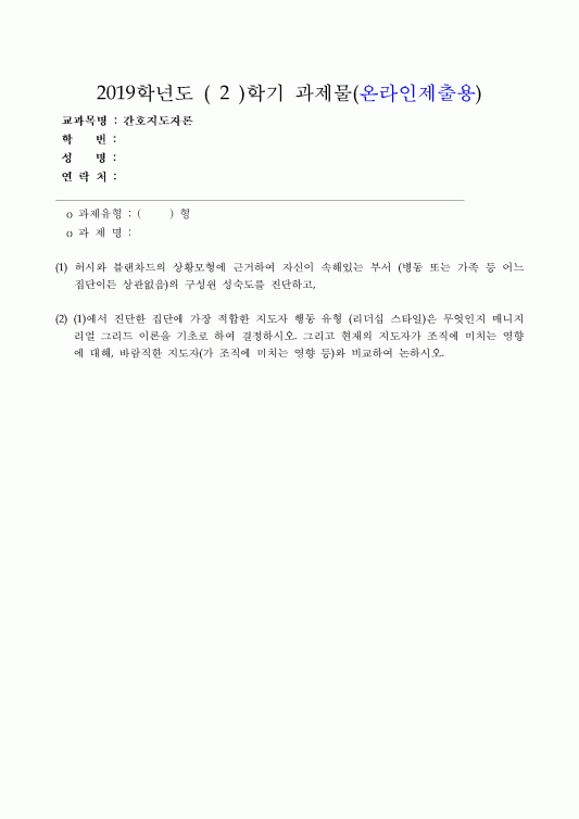 허시와 블랜차드의 상황모형에 근거하여 자신이 속해있는 부서 (병동 또는 가족 등 어느 집단이든 상관없음)의 구성원 성숙도를 진단하고,(1)에서 진단한 집단에 가장 적합한 지도자 행동 유형 (리더십 스타일)은 무엇인지 매니지리얼 그리드 이론을 기초로 하여 결정하시오. 그리고 현재의 지도자가 조직에 미치는 영향에 대해, 바람직한 지도자(가 조직에 미치는 영향 등)와 비교하여 논하시오.