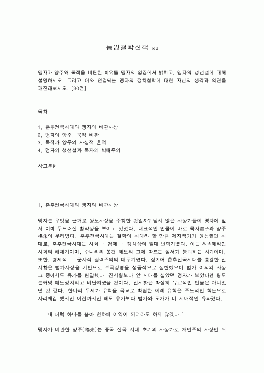 동양철학산책 중3   맹자가 양주와 묵적을 비판한 이유를 맹자의 입장에서 밝히고, 맹자의 성선설에 대해 설명하시오. 그리고 이와 연결되는 맹자의 정치철학에 대한 자신의 생각과 의견을 개진해보시오. [30점]   목차  1, 춘추전국시대와 맹자의 비판사상 2, 맹자의 양주, 묵적 비판 3, 묵적과 양주의 사상적 흔적 4, 맹자의 성선설과 묵자의 박애주의  참
