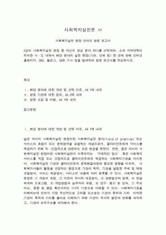 사회복지실천론 사2  사회복지실천 현장 인터넷 방문 보고서  5강의 사회복지실천 현장 중 자신의 관심 분야 하나를 선택하여, 소속 지역대학이 위치한 시·도 내에서 해당 분야의 실천 현장(기관, 단체 등) 한 곳에 관해 인터넷 홈페이지, SNS, 블로그, 관련 기사 등을 탐색하여 방문 보고서를 작성하시오.     목차  Ⅰ. 해당 분야에 대한 개관 및 선택