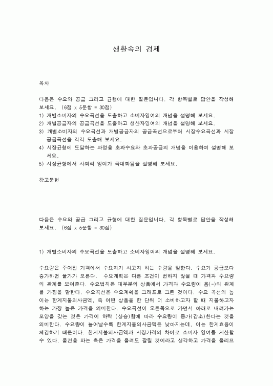 생활속의 경제    목차  다음은 수요와 공급 그리고 균형에 대한 질문입니다. 각 항목별로 답안을 작성해 보세요.  (6점 x 5문항 = 30점) 1) 개별소비자의 수요곡선을 도출하고 소비자잉여의 개념을 설명해 보세요.  2) 개별공급자의 공급곡선을 도출하고 생산자잉여의 개념을 설명해 보세요.  3) 개별소비자의 수요곡선과 개별공급자의 공급곡선으로부터 시장