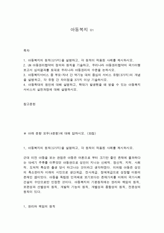 아동복지 유1    목차  1. 아동복지의 원칙(5가지)을 설명하고, 각 원칙이 적용된 사례를 제시하시오.  2. UN 아동권리협약의 정의와 원칙을 기술하고, 우리나라 아동권리협약의 국가이행보고서 심의결과를 토대로 우리나라 아동권리의 수준을 논하시오.  3. 아동복지서비스 중 부모-자녀 간 역기능 대처 중심의 서비스 유형(3가지)의 개념을 설명하고, 각 유