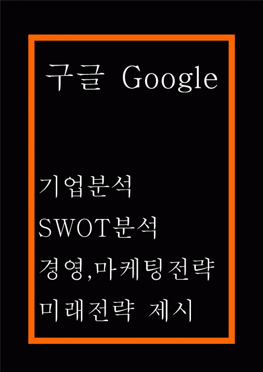 구글 Google 기업분석 SWOT분석과 구글 경영전략과 마케팅사례 연구 및 구글 미래전략 제시