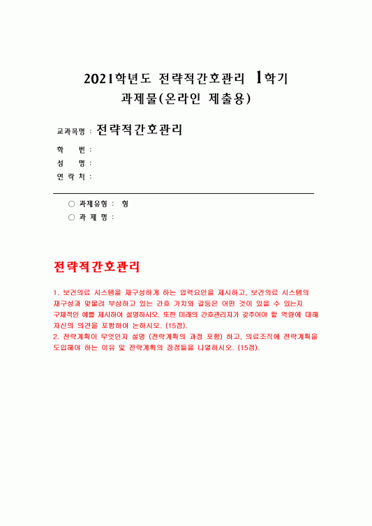 2021년 전략적간호관리)보건의료 시스템을 재구성하게 하는 압력요인을 제시하고, 보건의료 시스템의 재구성과 맞물려 부상하고 있는 간호 가치와 갈등은 어떤 것이 있을 수 있는지 구체적인 예를 제시하여 설명하시오. 또한 미래의 간호관리자가 갖추어야 할 역량에 대해 자신의 의견을 포함하여 논하시오 전략계획이 무엇인지 설명(전략계획의 과정 포함) 하고, 의료
