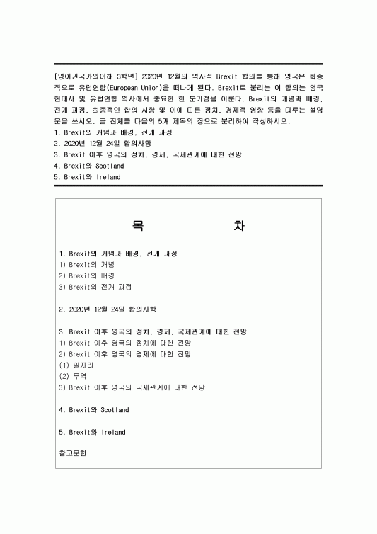 [영어권국가의이해 3학년] 2020년 12월의 역사적 Brexit 합의를 통해 영국은 최종적으로 유럽연합(European Union)을 떠나게 된다. Brexit로 불리는 이 합의는 영국 현대사 및 유럽연합 역사에서 중요한 한 분기점을 이룬다. Brexit의 개념과 배경, 전개 과정, 최종적인 합의 사항 및 이에 따른 정치, 경제적 영향 등을 다루는 설명문
