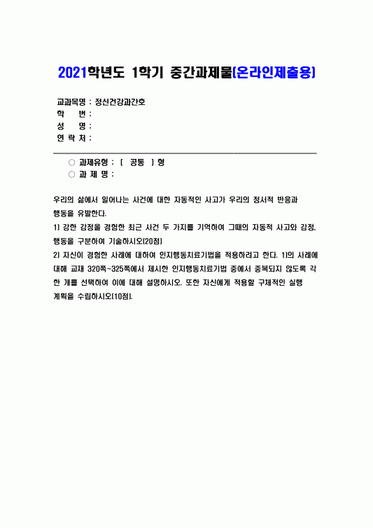 정신건강과간호 2021 -1) 강한 감정을 경험한 최근 사건 두 가지를 기억하여 그때의 자동적 사고와 감정, 행동을 구분하여 기술하시오 정신건강과간호 -2) 자신이 경험한 사례에 대하여 인지행동치료기법을 적용하려고 한다.