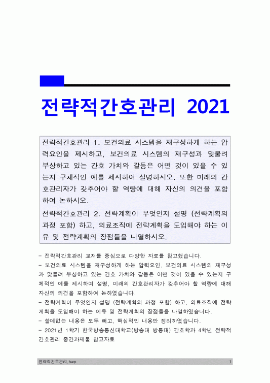 전략적간호관리] 1. 보건의료 시스템을 재구성하게 하는 압력요인, 보건의료 시스템의 재구성과 맞물려 부상하고 있는 간호 가치와 갈등 구체적인 예, 미래의 간호관리자가 갖추어야할 역량 -전략적간호관리 보건의료 시스템을 재구성하게 하는 압력요인 2. 전략계획이 무엇인지 설명 (전략계획의 과정 포함), 의료조직에 전략계획을 도입해야 하는 이유 및 전략계획의 장점