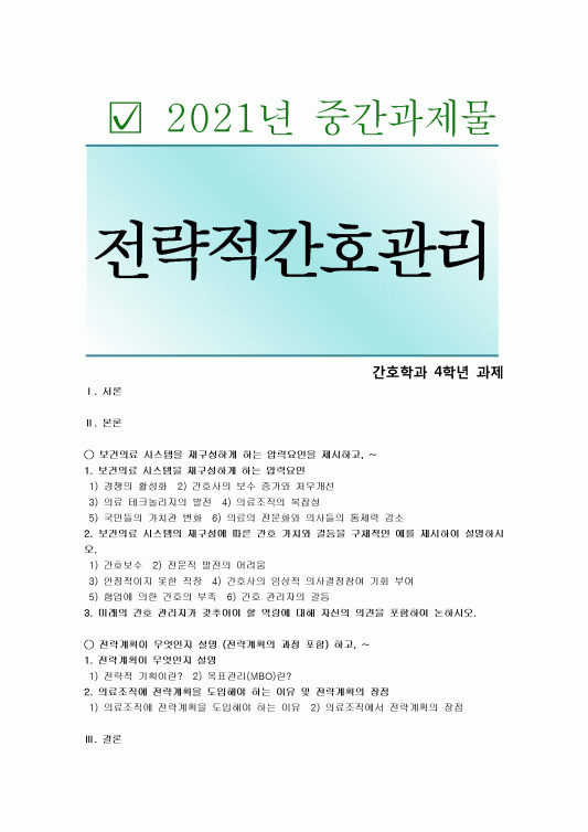 [전략적간호관리] 2020년, 1. 보건의료 시스템을 재구성하게 하는 압력요인을 제시하고, 보건의료 시스템의 재구성과 맞물려 부상하고 있는 간호 가치와 갈등은 어떤 것이 있을 수 있는지 구체적인 예를 제시하여 설명. 미래의 간호관리자가 갖추어야 할 역량. 2. 전략계획이 무엇인지 설명하고, 의료조직에 전략계획을 도입해야 하는 이유 및 전략계획의 장점