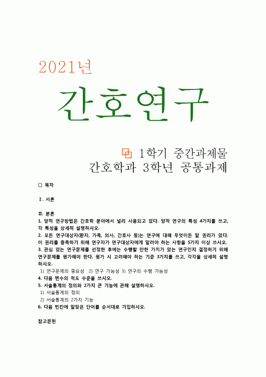 [간호연구] 2021년, 1. 양적 연구방법은 간호학 분야에서 널리 사용되고 있다. 양적 연구의 특성 4가지와 특성, 2. 모든 연구대상자의 알 권리를 충족하기 위해 알려야 하는 사항을 5가지 이상, 3. 연구문제 평가 시 고려해야 하는 기준 3가지, 4. 다음 변수의 척도 수준, 5. 서술통계의 정의와 기능, 6. 빈칸에 단어를 기입하시오.