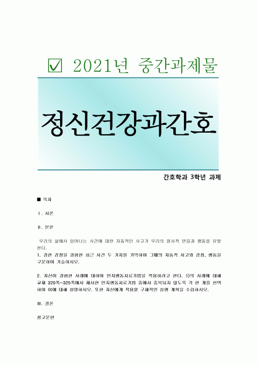 [정신건강과간호] 2021년, 우리의 삶에서 일어나는 사건에 대한 자동적인 사고가 우리의 정서적 반응과 행동을 유발한다. 1) 강한 감정을 경험한 최근 사건 두가지를 기억하여 그때의 자동적 사고와 감정, 행동을 구분하여 기술 2) 자신이 경험한 사례에 인지행동치료기법을 적용하려고 한다. 교재의 인지행동치료기법을 선택하여 설명하고 구체적인 실행 계획 수립
