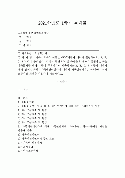 (가족역동과상담, 공통) 가족스트레스 이론인 ABC-X이론에 대하여 설명하시오. A, B, C, X가 각각 무엇인지, 각각의 구성요소 및 특징들에 대하여 선행사건 혹은 가족문제를 예시로 들어 구체적으로 서술하시오(A, B, C, X 모두에 대해서 예시 필요). 또한, 가족레질리언스에 대해서 가족신념체계, 조직유형, 의사소통과정 개념을 사용하여 서술하시오
