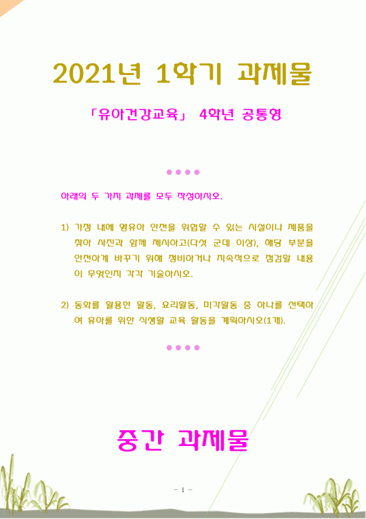 [2021 유아건강교육4공통] 1)가정 내에 영유아 안전을 위협할 수 있는 시설이나 제품을 찾아 사진과 함께 제시하고(다섯 군데 이상), 해당 부분을 안전하게 바꾸기 위해 정비하거나 지속적으로 점검할 내용이 무엇인지 각각 기술하시오. 2)동화를 활용한 활동, 요리활동, 미각활동 중 하나를 선택하여 유아를 위한 식생활 교육 활동을 계획하시오(1개).