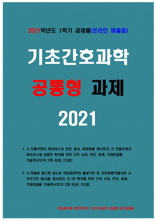 기초간호과학 2021 1. 기초간호과학 1) 인플루엔자 바이러스의 정의, 증상, 예방법 2) 인플루엔자 바이러스에 감염된 환자를 위한 간호 사정, 진단, 중재, 기대효과 2.1) 특발성 혈소판 감소성 자반증(ITP)의 발생기전 및 치료방법(약물치료 시 약리기전 제시) 2) ITP 환자를 위한 간호 사정, 진단, 중재, 기대효과-기초간호과학