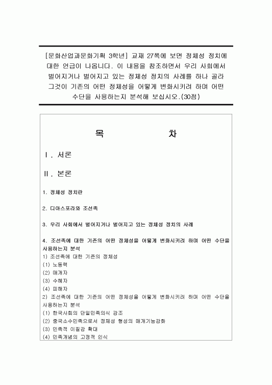 [문화산업과문화기획 3학년] 교재 27쪽에 보면 정체성 정치에 대한 언급이 나옵니다. 이 내용을 참조하면서 우리 사회에서 벌어지거나 벌어지고 있는 정체성 정치의 사례를 하나 골라 그것이 기존의 어떤 정체성을 어떻게 변화시키려 하며 어떤 수단을 사용하는지 분석해 보십시오.(30점)