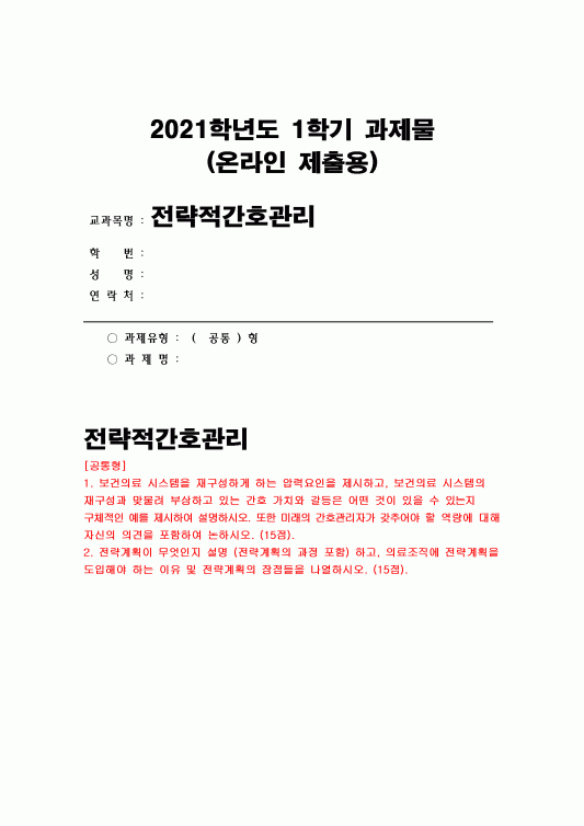 2021 전략적간호관리-1.보건의료 시스템을 재구성하게 하는 압력요인,보건의료 시스템의 재구성과 맞물려 부상하고 있는 간호 가치와 갈등, 미래의 간호관리자가 갖추어야 할 역량 2.전략계획이 무엇인지 설명 (전략계획의 과정 포함),의료조직에 전략계획을 도입해야 하는 이유 및 전략계획의 장점들 전략적간호관리