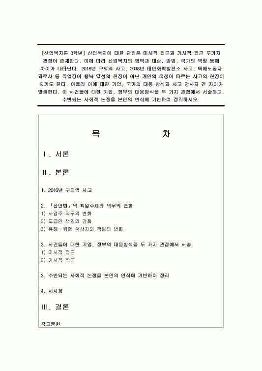 [산업복지론 3학년] 산업복지에 대한 관점은 미시적 접근과 거시적 접근 두가지 관점이 존재한다. 이에 따라 산업복지의 영역과 대상, 방법, 국가의 역할 등에 차이가 나타난다. 2016년 구의역 사고, 2018년 태안화력발전소 사고, 택배노동자 과로사 등 작업장이 행복 달성의 현장이 아닌 개인의 희생이 따르는 사고의 현장이 되기도 한다. 아울러 이에 대한 기