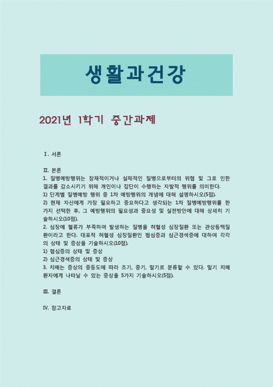 [생활과건강 2021] 1. 질병예방행위는 잠재적이거나 실제적인 질병으로부터의 위협 및 그로 인한 결과를 감소시키기 위해 개인이나 집단이 수행하는 자발적 행위를 의미한다. 1) 1차 예방행위의 개념 2) 1차 질병예방행위 필요성과 중요성 및 실천방안 2. 협심증과 심근경색증 상태 및 증상 3. 말기 치매환자에게 나타날 수 있는 증상 5가지