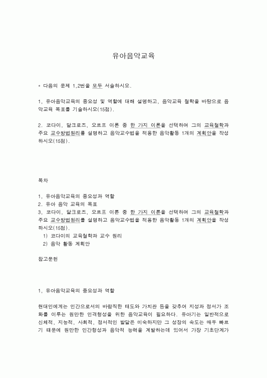 유아음악교육   * 다음의 문제 1,2번을 모두 서술하시오.   1, 유아음악교육의 중요성 및 역할에 대해 설명하고, 음악교육 철학을 바탕으로 음악교육 목표를 기술하시오(15점).  2. 코다이, 달크로즈, 오르프 이론 중 한 가지 이론을 선택하여 그의 교육철학과 주요 교수방법원리를 설명하고 음악교수법을 적용한 음악활동 1개의 계획안을 작성하시오(15점).