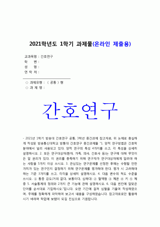 간호연구] 1. 양적 연구의 특성 4가지 2. 연구에 대해 무엇이든 알 권리, 이 권리를 충족하기 위해 연구자가 연구대상자에게 알려야 하는 사항 5가지 3. 연구문제 평가 시 고려해야 하는 기준 3가지 4. 다음 변수의 척도 수준 5. 서술통계의 정의와 2가지 큰 기능 6. 다음 빈칸에 알맞은 단어 -방송대 2021년 간호연구 중간과제물