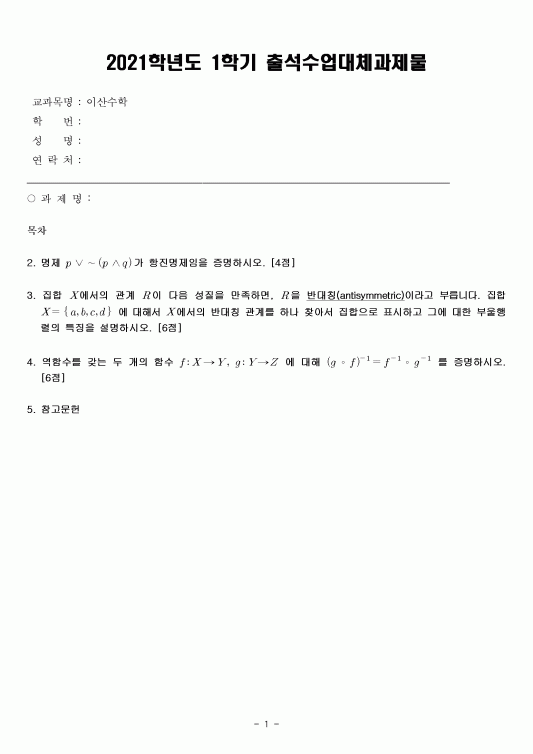 (방송통신대 이산수학 출석수업대체과제물)명제 p v ~(p  q)가 항진명제임을 증명하시오 집합 X에서의 관계 R이 다음 성질을 만족하면 R을 반대칭이라고 이라고 부릅니다. X에서의 반대칭 관계를 하나 찾아서 집합으로 표시하고 그에 대한 부울행렬의 특징 역함수