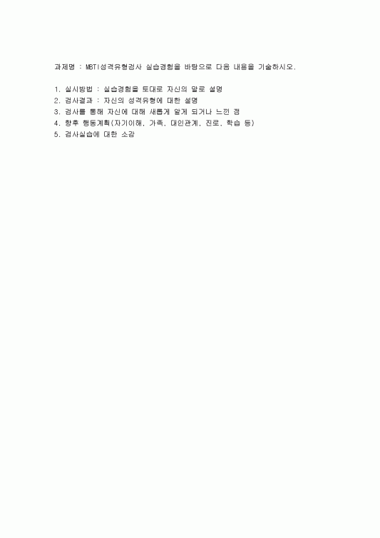 [심리검사및측정] (만점레포트) MBTI성격유형검사 실습경험을 바탕으로 다음 내용을 기술하시오.  1. 실시방법 : 실습경험을 토대로 자신의 말로 설명 2. 검사결과 : 자신의 성격유형에 대한 설명 3. 검사를 통해 자신에 대해 새롭게 알게 되거나 느낀 점 4. 향후 행동계획(자기이해, 가족, 대인관계, 진로, 학습 등) 5. 검사실습에 대한 소감