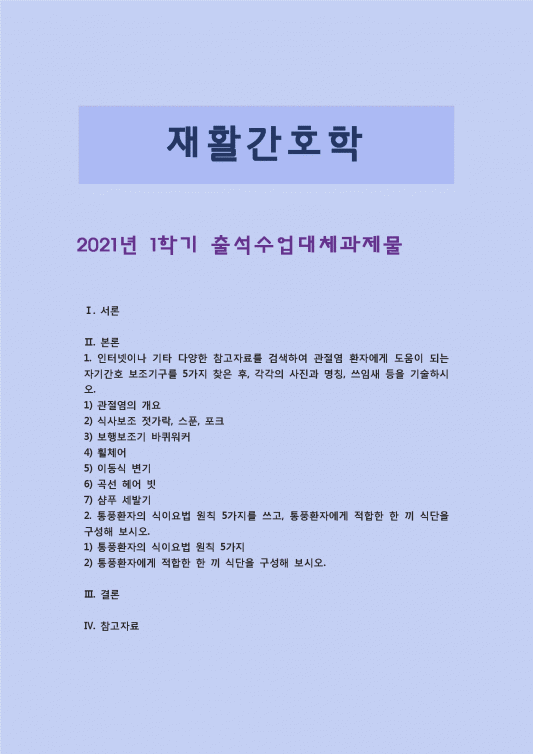 [재활간호학 2021년] 1. 인터넷이나 기타 다양한 참고자료를 검색하여 관절염 환자에게 도움이 되는 자기간호 보조기구를 5가지 찾은 후, 각각의 사진과 명칭, 쓰임새 등을 기술하시오. 2. 통풍환자의 식이요법 원칙 5가지를 쓰고, 통풍환자에게 적합한 한 끼 식단을 구성해 보시오.