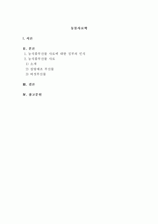 축산농가에서는 축산물 생산비 절감과 사료의 안정적 수급이 매우 중요하다. 이러한 목적을 달성하기 위하여 현재 국내에서 생산되거나 부산물로 발생되어 사료로 이용하고 있는 농식품부산물 사료 2가지를 선택하여, 그 사료의 특성에 대하여 기술하시오