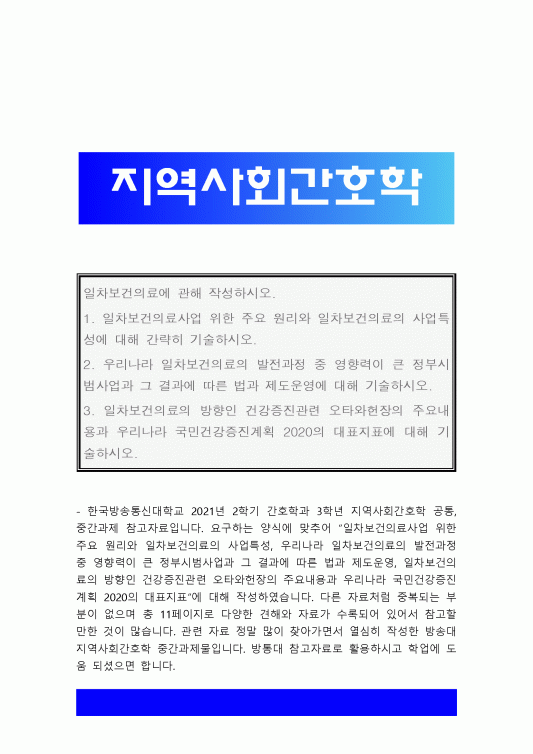 지역사회간호학 2021] 1. 일차보건의료사업 위한 주요 원리와 일차보건의료의 사업특성 2. 우리나라 일차보건의료의 발전과정 중 영향력이 큰 정부시범사업과 그 결과에 따른 법과 제도운영 3. 일차보건의료의 방향인 건강증진관련 오타와헌장의 주요내용과 우리나라 국민건강증진계획 2020의 대표지표 -2021년 방송대 지역사회간호학 중간과제물
