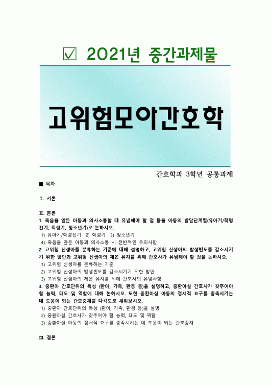 [고위험모아간호학] 2021년, (1) 죽음을 앞둔 아동과 의사소통할 때 유념해야 할 점 들을 아동의 발달단계별로 논하시오. (2) 고위험 신생아를 분류하는 기준, 발생빈도를 감소방안과 체온 유지를 위해 간호사 유념사항 (3) 중환아 간호단위의 특성, 간호사의 능력, 태도 및 역할, 또한 중환아실 아동의 정서적인 간호중재