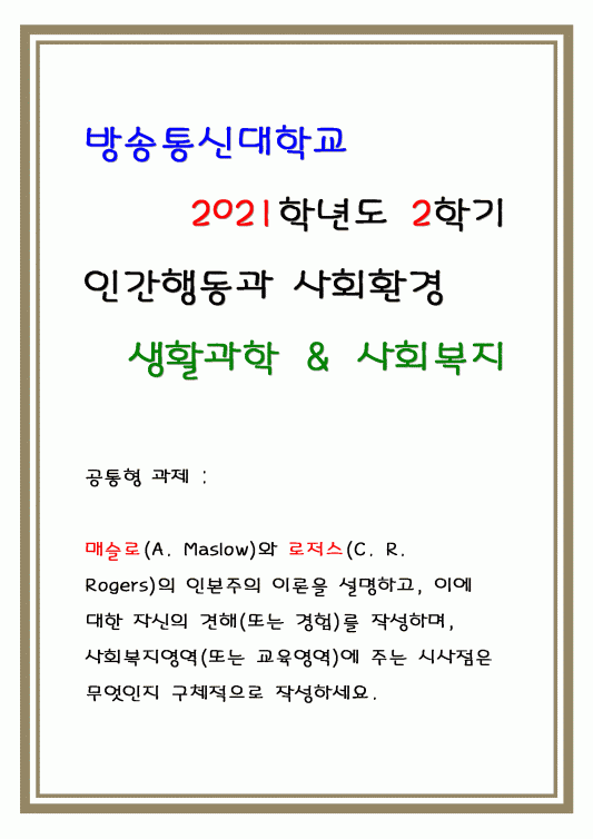 인간행동과사회환경 (2021) 매슬로(A. Maslow)와 로저스(C. R. Rogers)의 인본주의 이론을 설명하고, 이에 대한 자신의 견해(또는 경험)를 작성하며, 사회복지영역(또는 교육영역)에 주는 시사점은 무엇인지 구체적으로 작성하세요. -생활과학,사회복지
