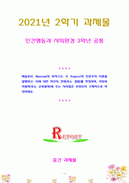 [2021 인간행동과사회환경 3공통] 매슬로(A. Maslow)와 로저스(C. R. Rogers)의 인본주의 이론을 설명하고, 이에 대한 자신의 견해(또는 경험)를 작성하며, 사회복지영역(또는 교육영역)에 주는 시사점은 무엇인지 구체적으로 작성하세요.