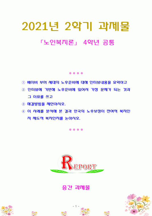 [2021 노인복지론4공통] ①베이비 부머 세대의 노후준비에 대해 인터뷰내용을 요약하고 ②인터뷰에 기반해 노후준비에 있어서 가장 문제가 되는 것과 그 이유를 쓰고 ③해결방법을 제안하시오. ④이 사례를 분석해 본 결과 한국의 노후보장이 잔여적 복지인지 제도적 복지인지를 논하시오.