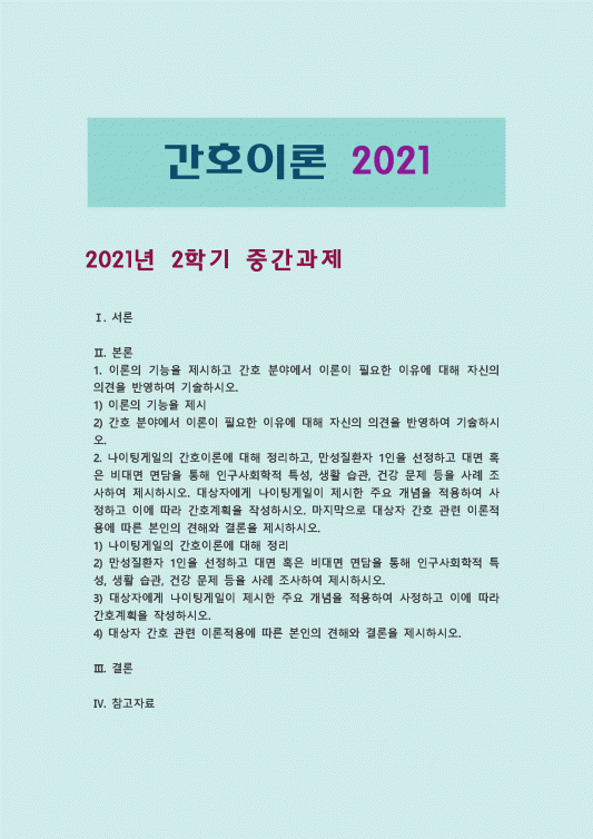 [간호이론 2021] 1. 이론의 기능을 제시 간호 분야에서 이론이 필요한 이유에 대해 자신의 의견을 반영 기술 2. 나이팅게일의 간호이론 정리, 만성질환자 1인을 선정하고 면담을 통해 인구사회학적 특성, 생활 습관, 건강 문제 등을 사례 조사하여 제시. 대상자에게 나이팅게일이 제시한 주요 개념을 적용하여 사정하고 간호계획을 작성. 본인의 견해와 결론