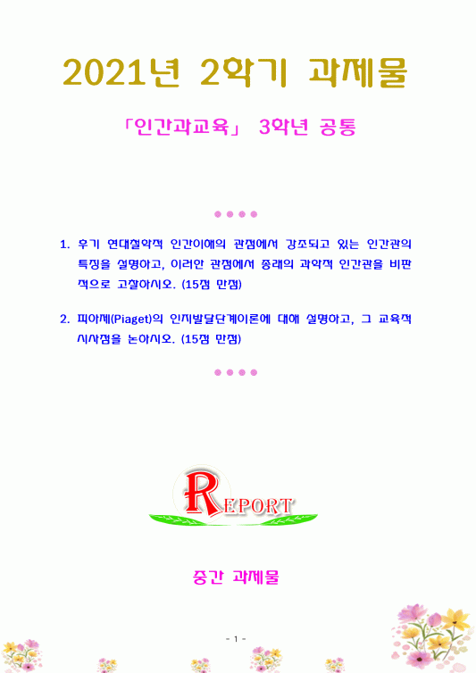 [2021 인간과교육 3공통] 1.후기 현대철학적 인간이해의 관점에서 강조되고 있는 인간관의 특징을 설명하고, 이러한 관점에서 종래의 과학적 인간관을 비판적으로 고찰하시오. 2.피아제(Piaget)의 인지발달단계이론에 대해 설명하고, 그 교육적 시사점을 논하시오.