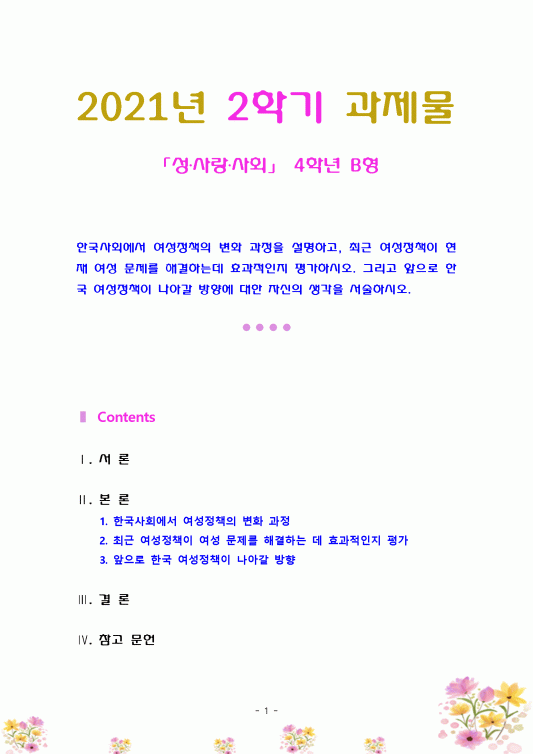 [2021 성‧사랑‧사회 B형] 한국사회에서 여성정책의 변화 과정을 설명하고, 최근 여성정책이 현재 여성 문제를 해결하는데 효과적인지 평가하시오. 그리고 앞으로 한국 여성정책이 나아갈 방향에 대한 자신의 생각을 서술하시오.