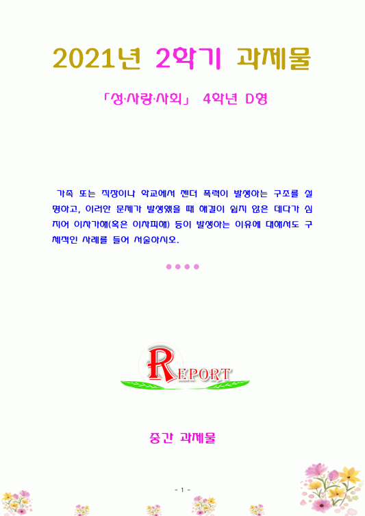 [2021 성사랑사회 D형][출처표기] 가족 또는 직장이나 학교에서 젠더 폭력이 발생하는 구조를 설명하고, 이러한 문제가 발생했을 때 해결이 쉽지 않은 데다가 심지어 이차가해(혹은 이차피해) 등이 발생하는 이유에 대해서도 구체적인 사례를 들어 서술하시오.