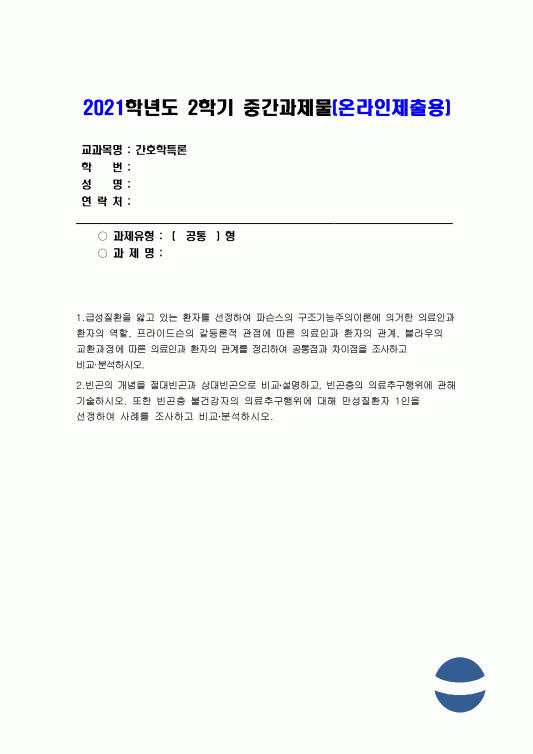 간호학특론 2021) 급성질환을 앓고있는 환자를 선정하여 파슨스의구조기능주의이론에 의거한 의료인과 환자의역할 간호학특론 프라이드슨의갈등론적 관점에 따른 의료인과 환자의 관계, 블라우의 교환과정에 따른 의료인과 환자의 관계 공통점과 차이점 2. 절대빈곤과 상대빈곤, 빈곤층의 의료추구행위, 빈곤층 불건강자의 의료추구행위 만성질환자