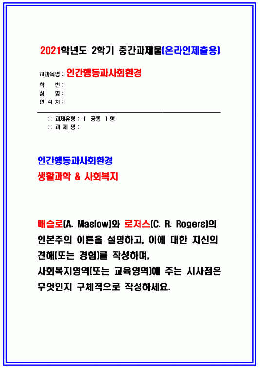 인간행동과사회환경 2021 (생활과학 & 사회복지) 인간행동과사회환경 매슬로(A. Maslow)와 로저스(C. R. Rogers)의 인본주의 이론을 설명하고, 이에 대한 자신의 견해(또는 경험)를 작성하며, 사회복지영역(또는 교육영역)에 주는 시사점은 무엇인지 구체적으로 작성하세요 -인간행동과사회환경
