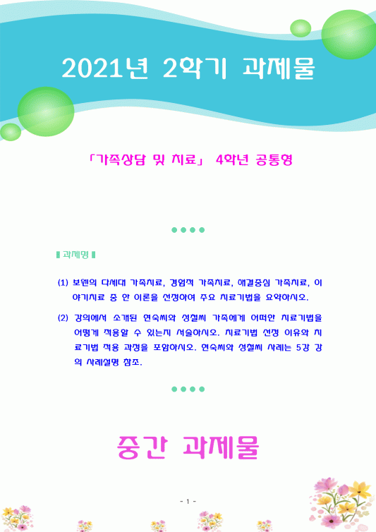 [2021 가족상담및치료 4공통] (1) 보웬의 다세대 가족치료, 경험적 가족치료, 해결중심 가족치료, 이야기치료 중 한 이론을 선정하여 주요 치료기법을 요약하시오. (2) 강의에서 소개된 현숙씨와 성철씨 가족에게 어떠한 치료기법을 어떻게 적용할 수 있는지 서술하시오. 치료기법 선정 이유와 치료기법 적용 과정을 포함하시오.